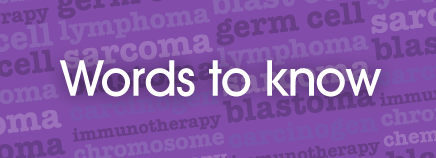 Kidshealth: Words to Know (Cancer Glossary) | Akron Children's Hospital